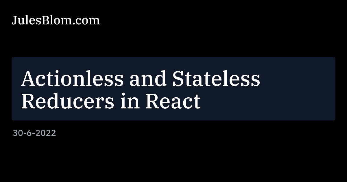 Actionless and Stateless Reducers in React | JulesBlom.com